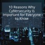 10 Reasons Why Cybersecurity Is Important For Everyone To Know