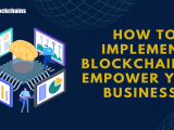 How To Implement Blockchain To Empower Your Business
