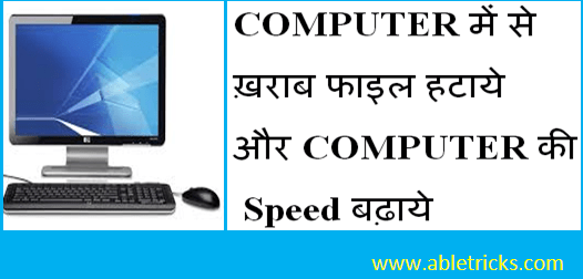 Computer में से ख़राब फाइल हटाये और Computer की Speed बढ़ाये