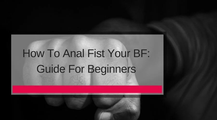 How To Anal Fist Your Bf Guide For Beginners Adam S Toy Box