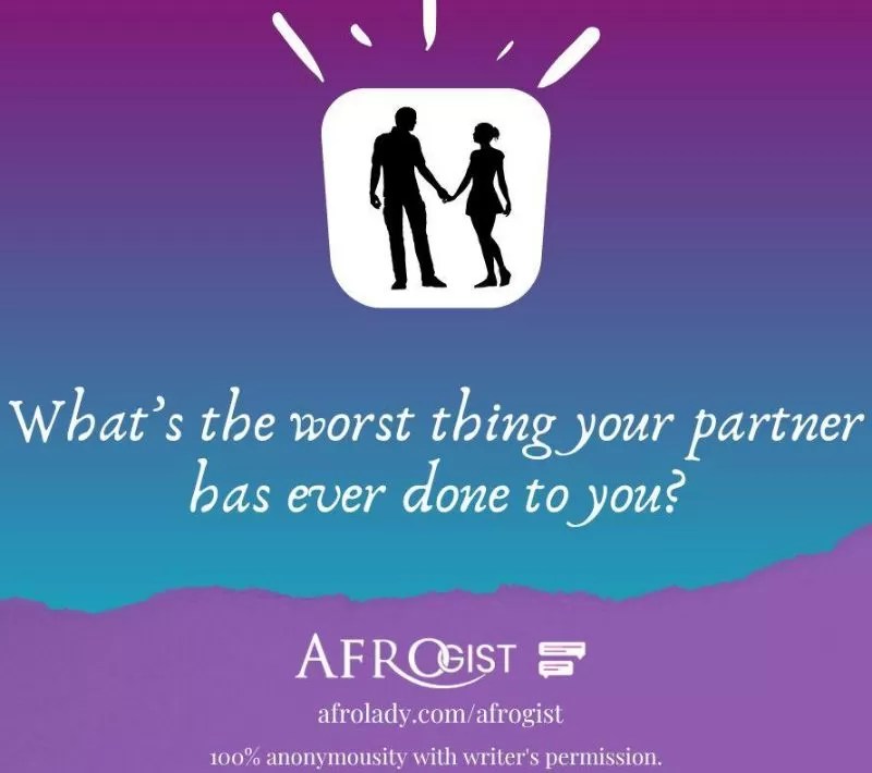 32 People Share The Worst Things Their Partner Ever Did To Them | Afrolady