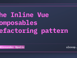 The Inline Vue Composables Refactoring Pattern Alexop Dev