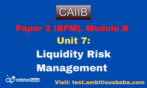 Liquidity Risk Management: CAIIB Paper 2 (Module B), Unit 7