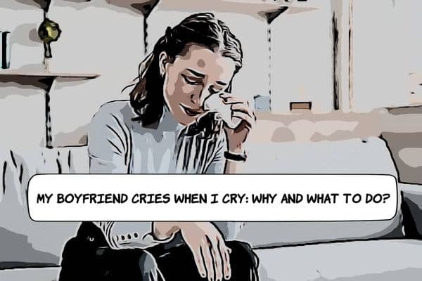 My Boyfriend Cries When I Cry: Why/What to Do?(EXPLAINED) - Answeroll