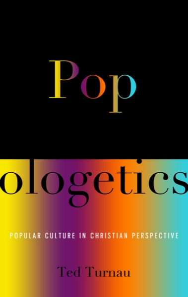 Book Review: Popologetics: Popular Culture in Christian Perspective by Ted Turnau – Apologetics315