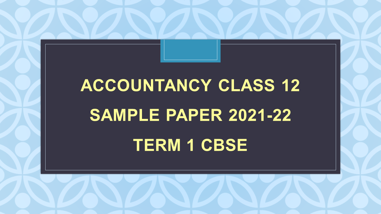 Accountancy Class 12 Sample Paper 2021-22 - Term 1 CBSE