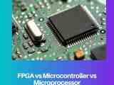 Fpga Vs Microcontroller Vs Microprocessor Difference And Comparison
