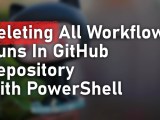 Deleting All Workflow Runs In Github Repository With Powershell Den