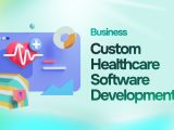 Custom Healthcare Software Development How It Boosts Patient Care And