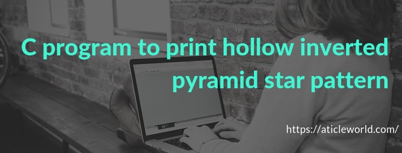 C program to print hollow inverted pyramid star pattern - Aticleworld
