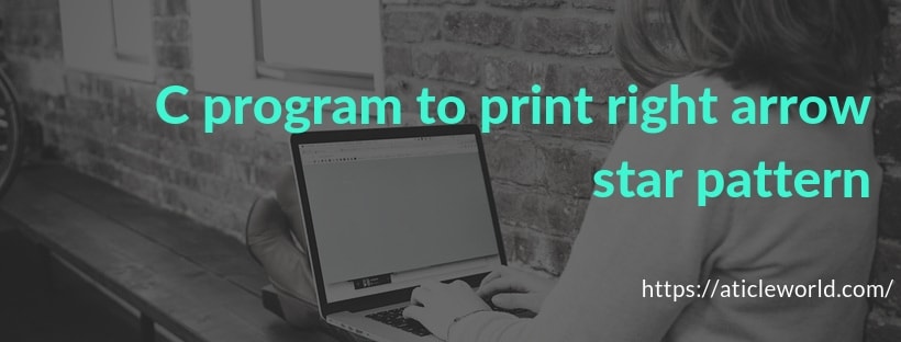 C program to print right arrow star pattern - Aticleworld
