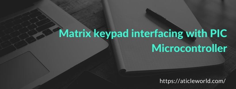 Matrix keypad interfacing with PIC Microcontroller - Aticleworld