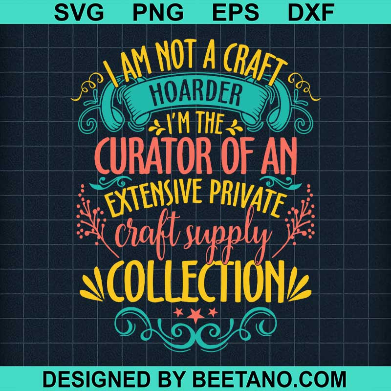 I'm Not A Craft Hoarder I'm The Curator Essential svg, craft svg cut ...