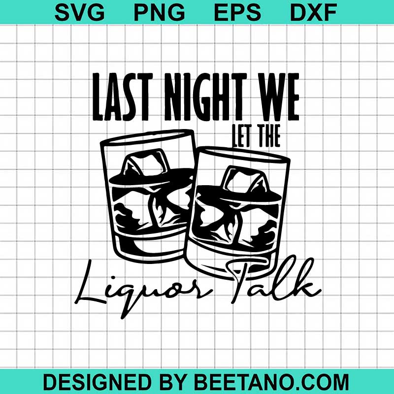 Last night we let the liquor talk svg, Liquor talk svg, Country svg