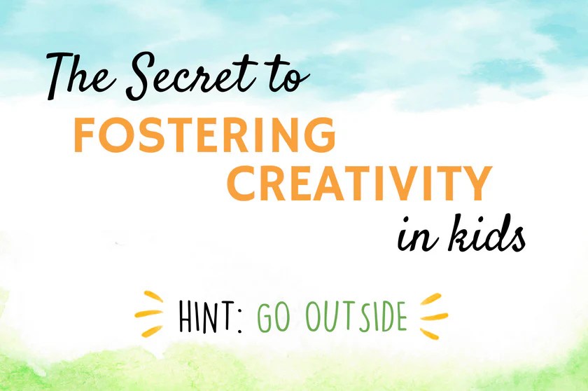 The Secret To Fostering Creativity In Children Hint Go Outside Big