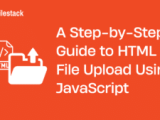 A Step By Step Guide To Html File Upload Using Javascript