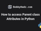 How To Access Parent Class Attributes In Python Bobbyhadz