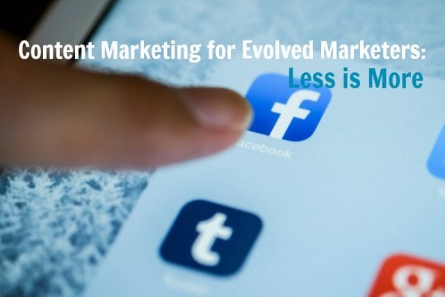 Content Marketing for Evolved Marketers: Less is More