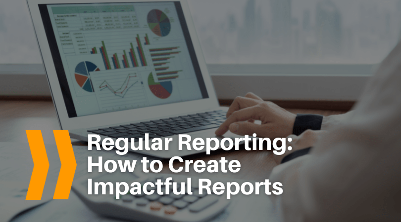 Regular Reporting: How to Create Impactful Reports