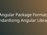 Angular Package Format Standardizing Angular Libraries Development