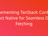 Implementing Tanstack Config In React Native For Seamless Data Fetching