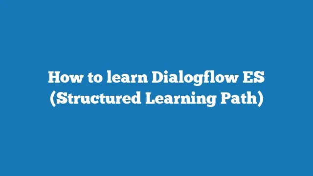 How to learn Dialogflow ES (Structured Learning Path) – BotFlo