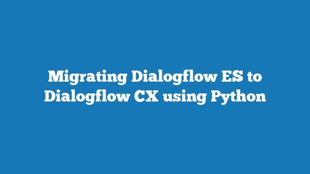 Migrating Dialogflow ES to Dialogflow CX using Python – BotFlo