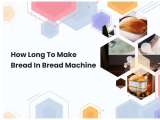 How Long To Make Bread In Bread Machine Breadmach