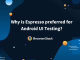 Why Is Espresso Preferred For Android Ui Testing Browserstack