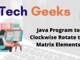 Java Program To Clockwise Rotate The Matrix Elements Btech Geeks