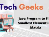 Java Program To Find Smallest Element In A Matrix Btech Geeks