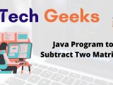 Java Program To Subtract Two Matrices Btech Geeks