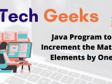 Java Program To Increment The Matrix Elements By One Btech Geeks