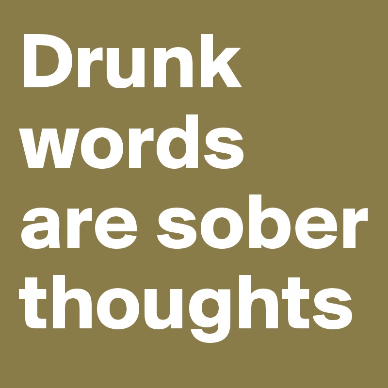 Drunk Words Are Sober Thoughts Post By Akiii On Boldomatic