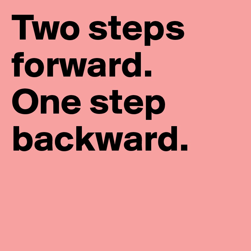 Two Steps Forward One Step Backward Post By Gelicamaan On Boldomatic