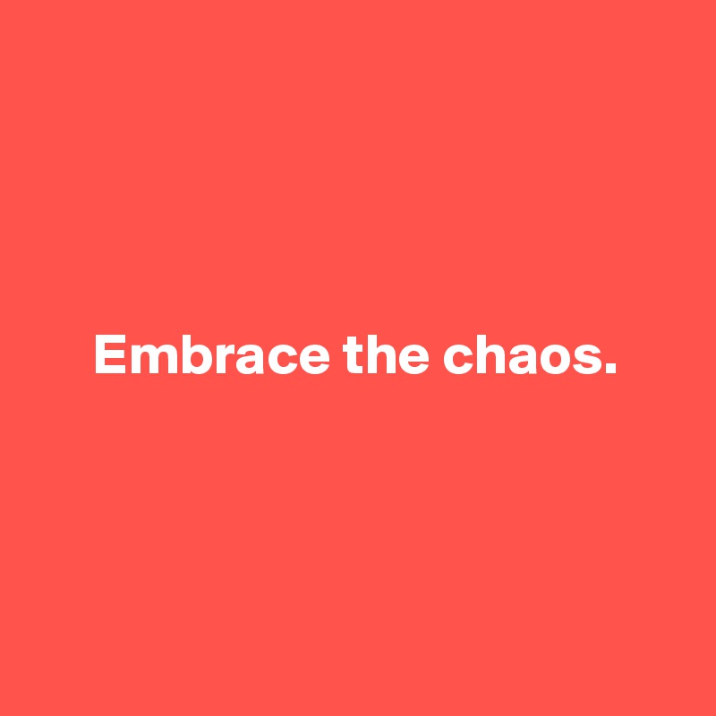 Embrace The Chaos Post By Ziya On Boldomatic