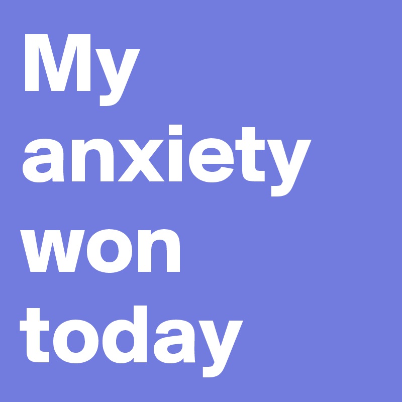 My Anxiety Won Today Post By Vandtastic On Boldomatic