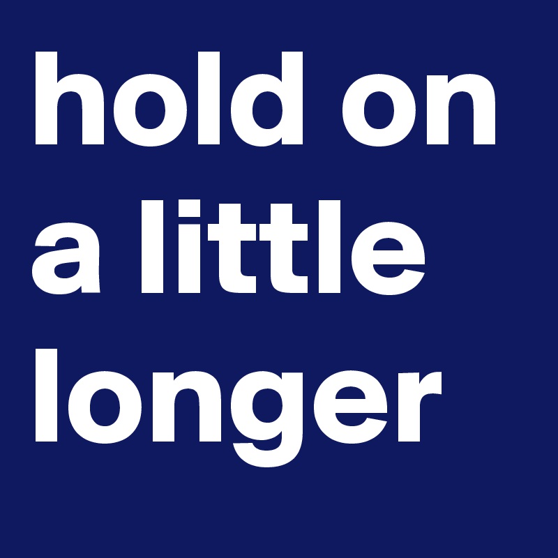 Hold On A Little Longer Post By Theperfe On Boldomatic