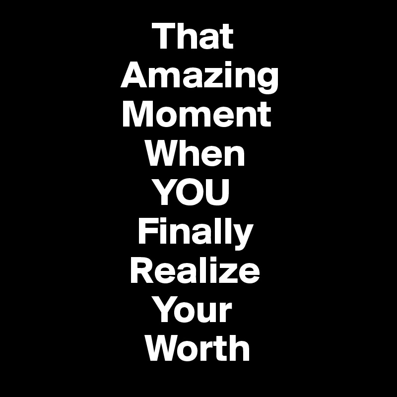 That Amazing Moment When You Finally Realize Your Worth Post By