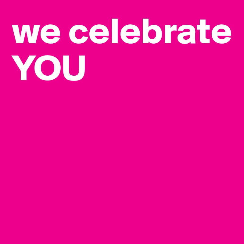 We Celebrate You Post By Rosentulpen On Boldomatic