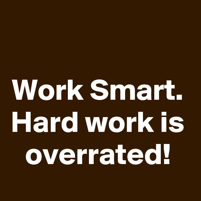 Work Smart Hard Work Is Overrated Post By Schnudelhupf On Boldomatic