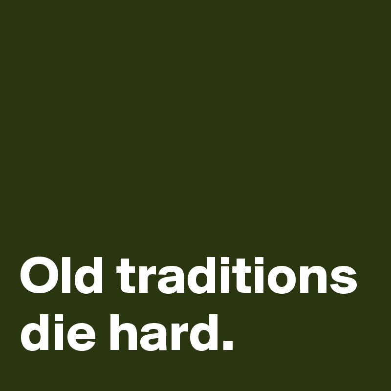 Old Traditions Die Hard Post By Emillette On Boldomatic