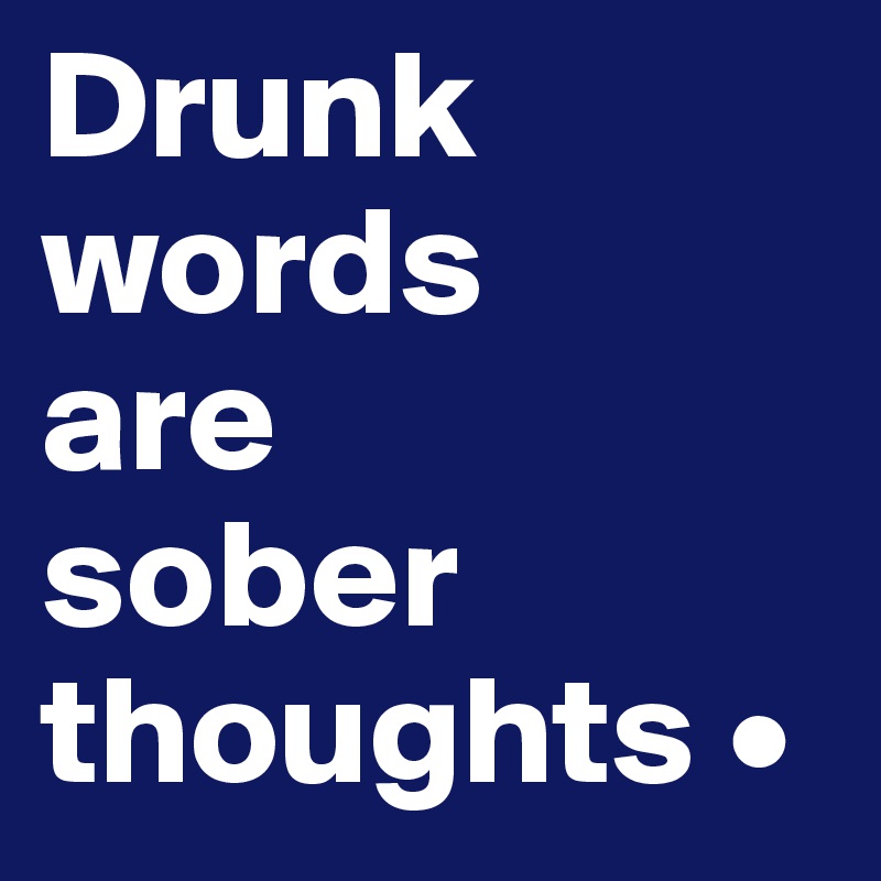 Drunk Words Are Sober Thoughts Post By Uiscel On Boldomatic