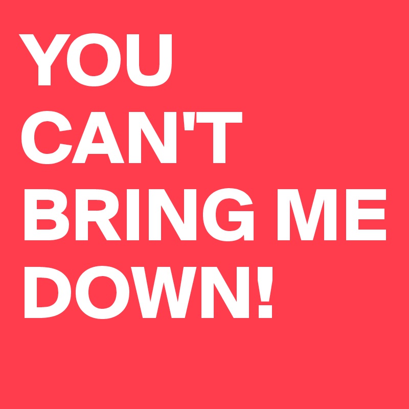 You Can T Bring Me Down Post By Petegutz2 On Boldomatic