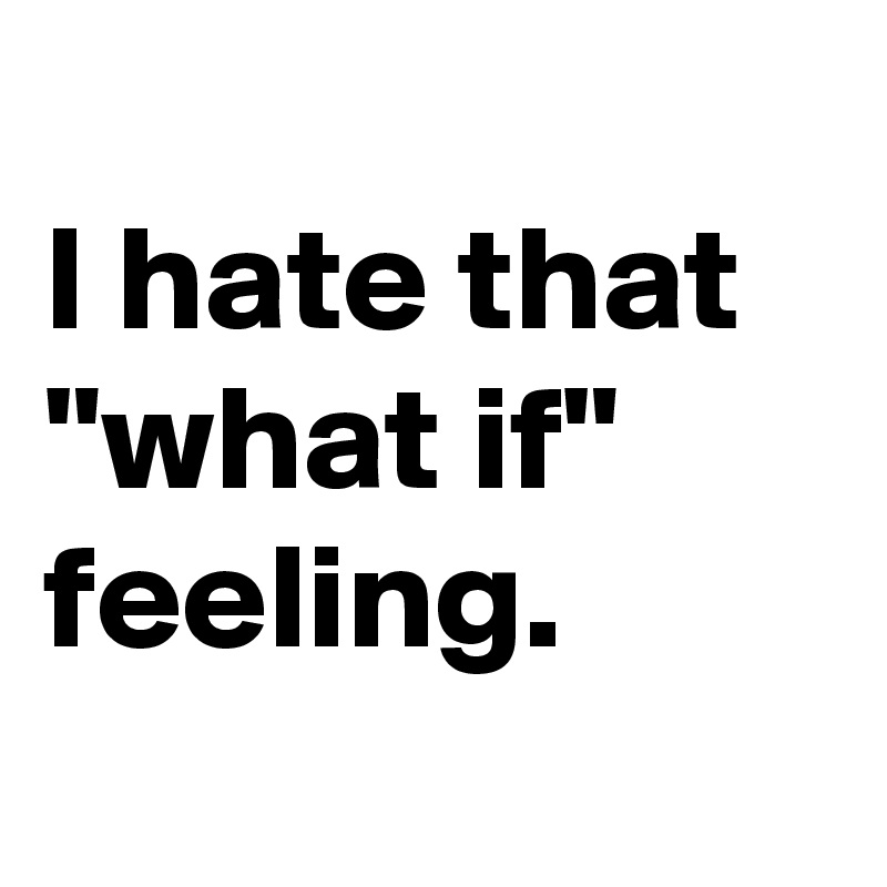 I Hate That What If Feeling Post By Sofiej1998 On Boldomatic