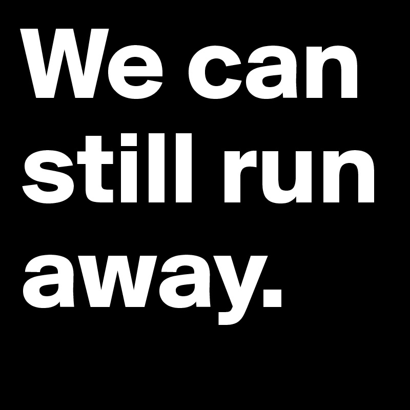 We Can Still Run Away Post By Guldstrand On Boldomatic