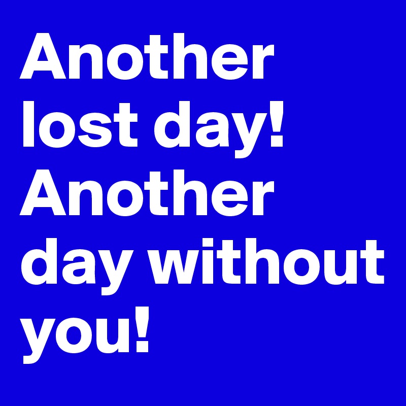 Another Lost Day Another Day Without You Post By Trek On Boldomatic