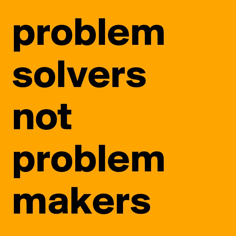 Problem Solvers Not Problem Makers Post By Laineywells On Boldomatic
