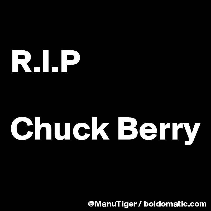 R I P Chuck Berry Post By Manutiger On Boldomatic