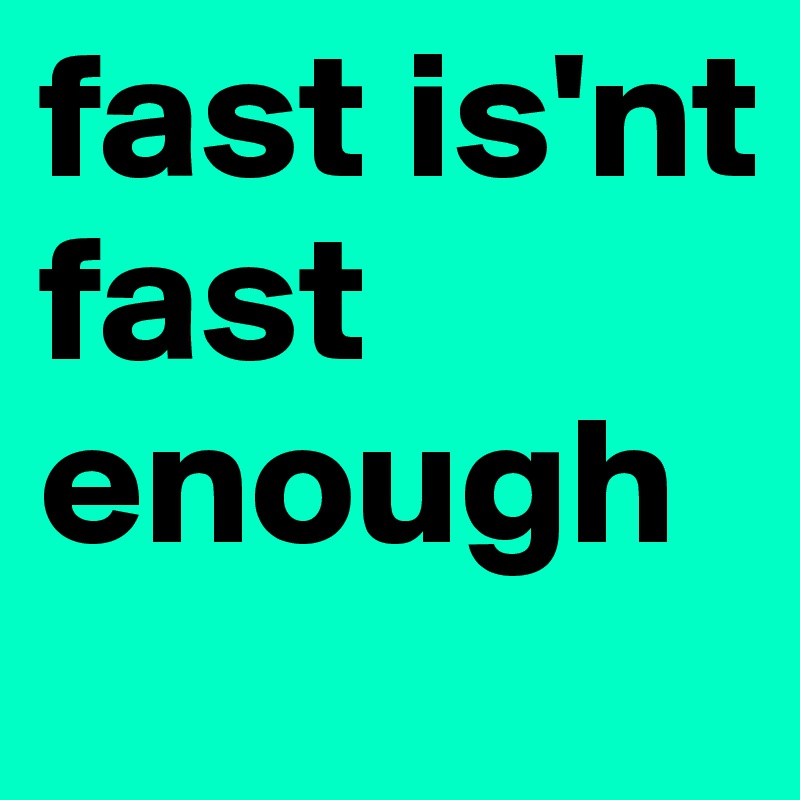 Fast Is Nt Fast Enough Post By Tooter On Boldomatic